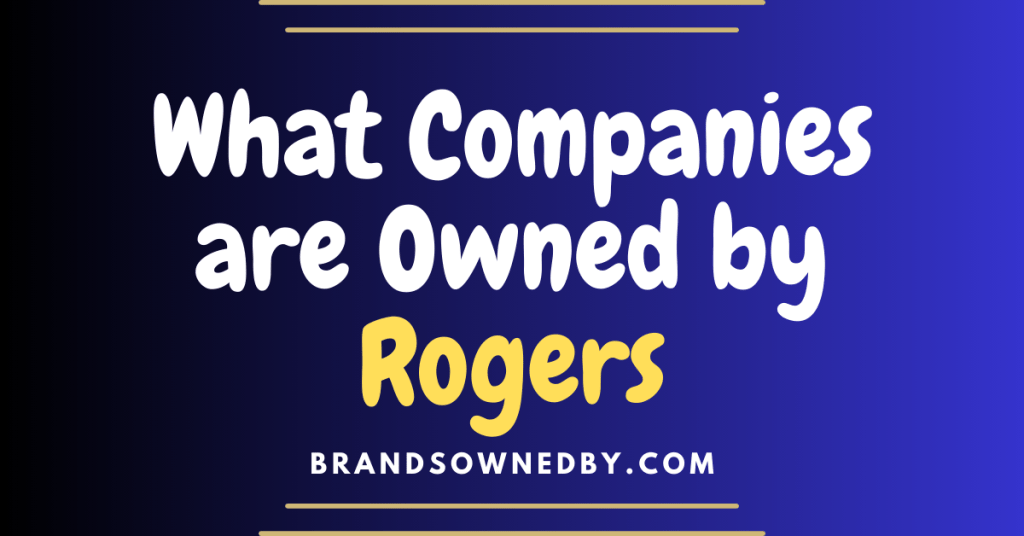 What Companies Are Owned by Rogers? – Brands Owned By