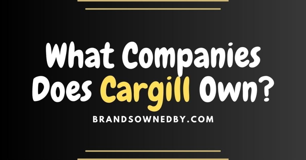 What Companies Does Cargill Own? – Brands Owned By