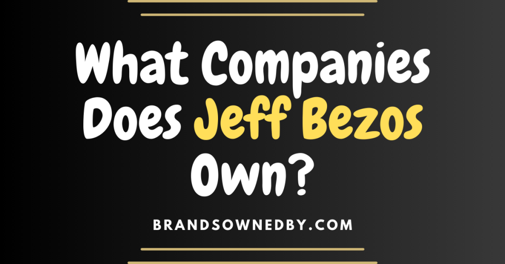 What Companies Does Jeff Bezos Own? – Brands Owned By