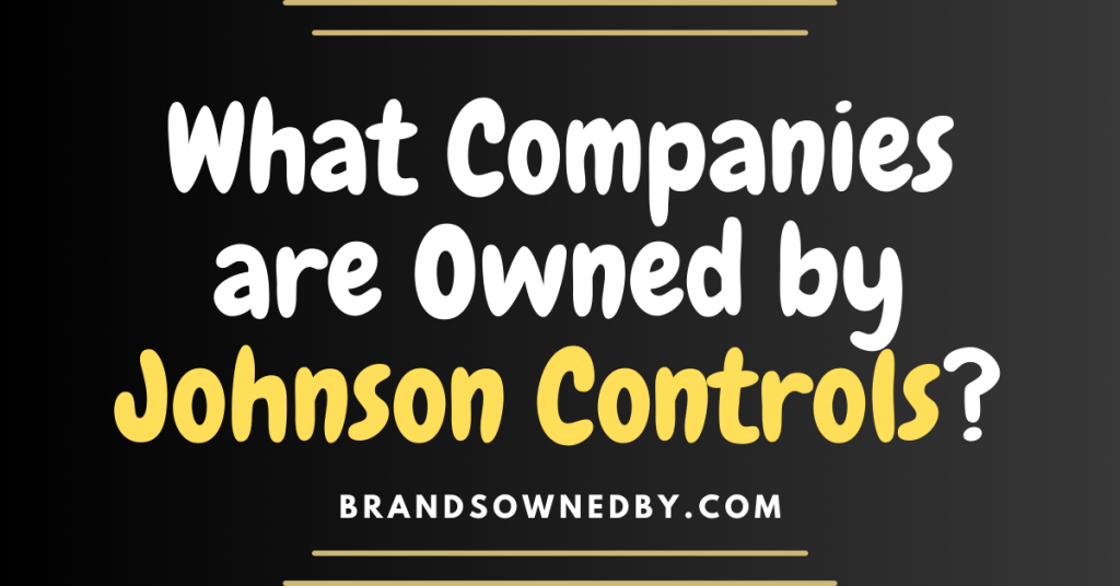 What Companies are Owned by Johnson Controls? – Brands Owned By