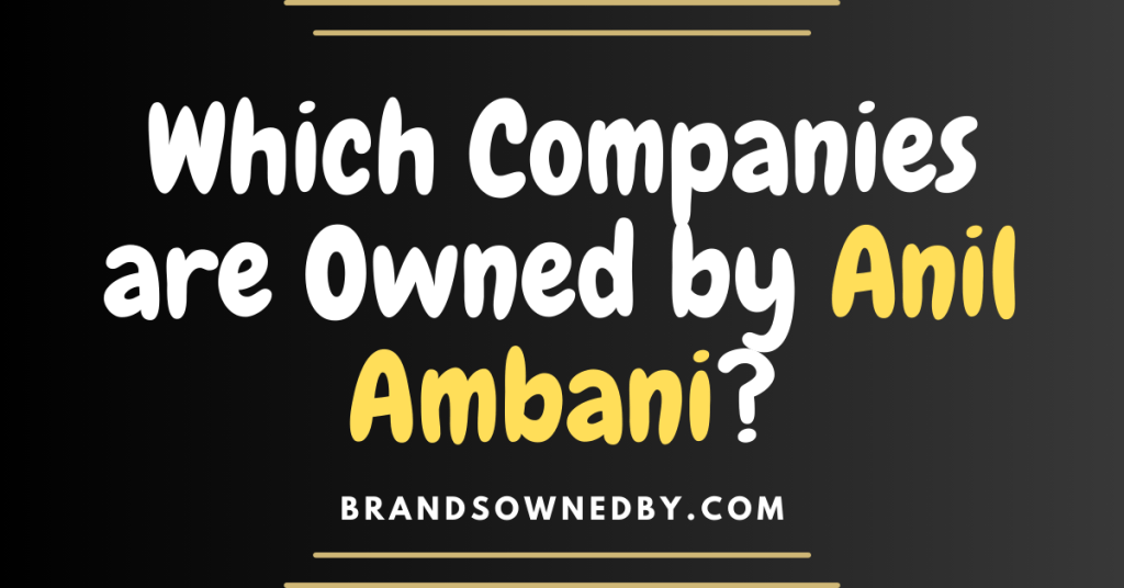 Which Companies are Owned by Anil Ambani? – Brands Owned By