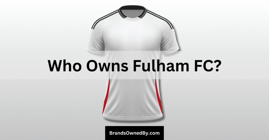 Who Owns Fulham FC: Ownership Insights – Brands Owned By
