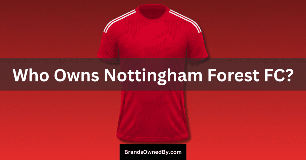 Who Owns Nottingham Forest FC: Ownership Explained – Brands Owned By